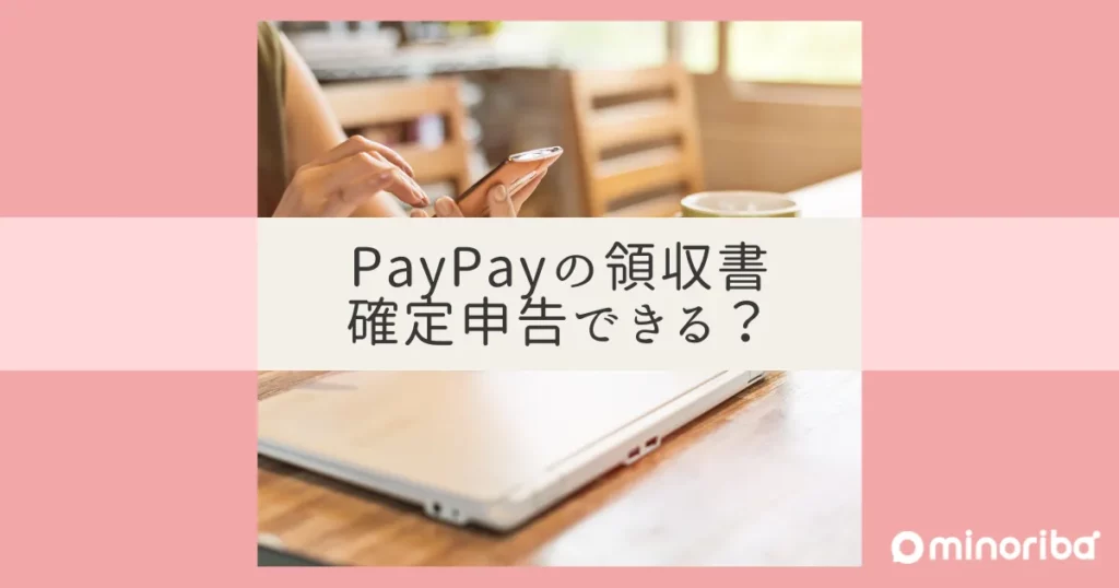 PayPayの領収書を確定申告で使いたい！手順と秘訣を徹底解説 | minoriba media